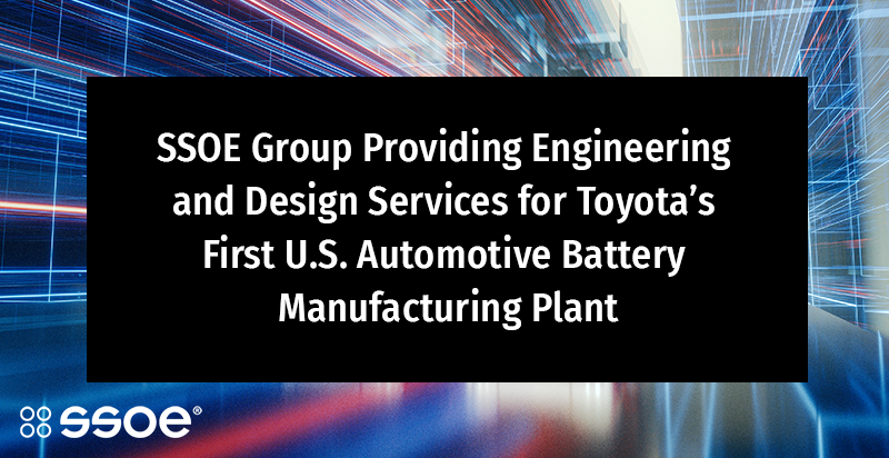 SSOE Group Providing Engineering and Design Services for Toyota’s First U.S. Automotive Battery ...